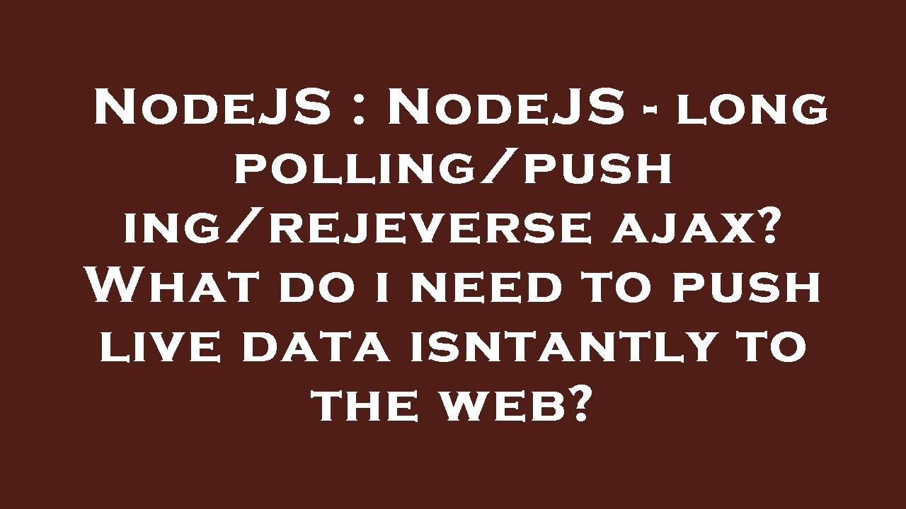 NodeJS : NodeJS - long polling/pushing/rejeverse ajax? What do i need to push live data isntantly to