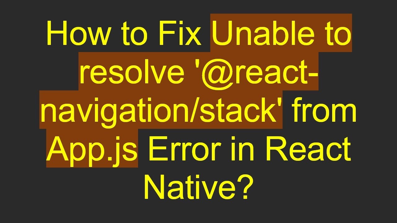 How to Fix Unable to resolve '@react-navigation/stack' from App.js Error in React Native?