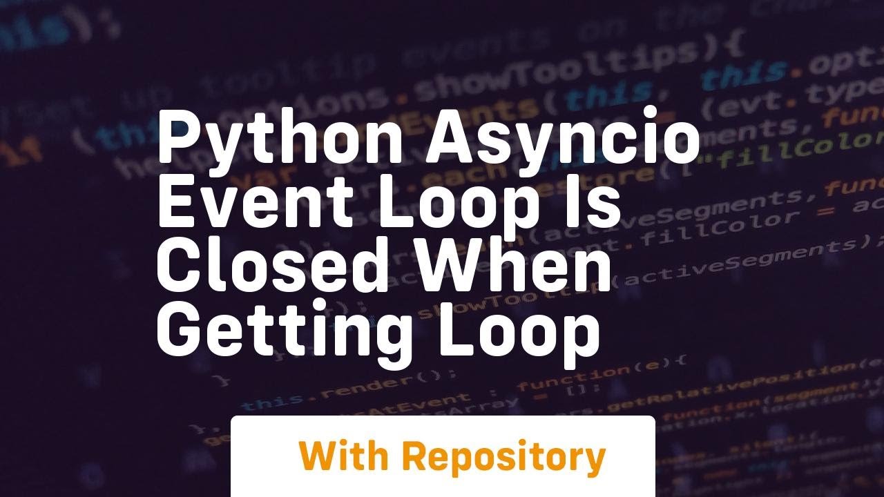 Python asyncio event loop is closed when getting loop