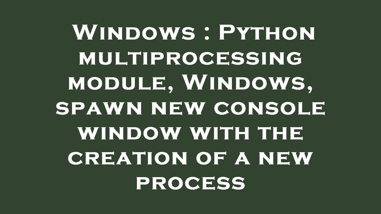 Windows : Python multiprocessing module, Windows, spawn new console window with the creation of a ne