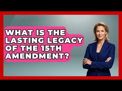 What Is The Lasting Legacy Of The 15th Amendment? - The Civil War Nerds