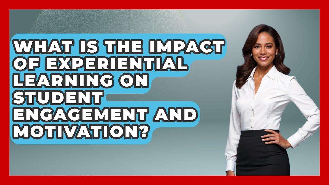 What Is the Impact of Experiential Learning on Student Engagement and Motivation?