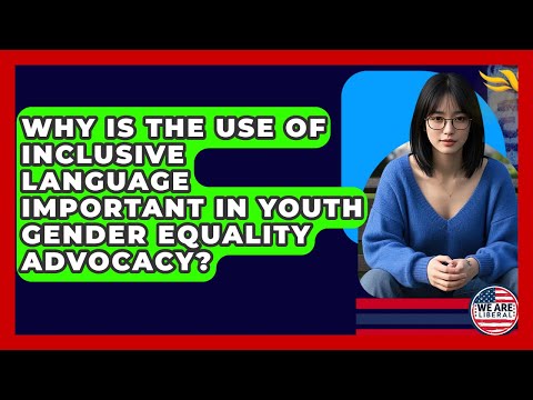 Why Is The Use Of Inclusive Language Important In Youth Gender Equality Advocacy? - We Are Liberal