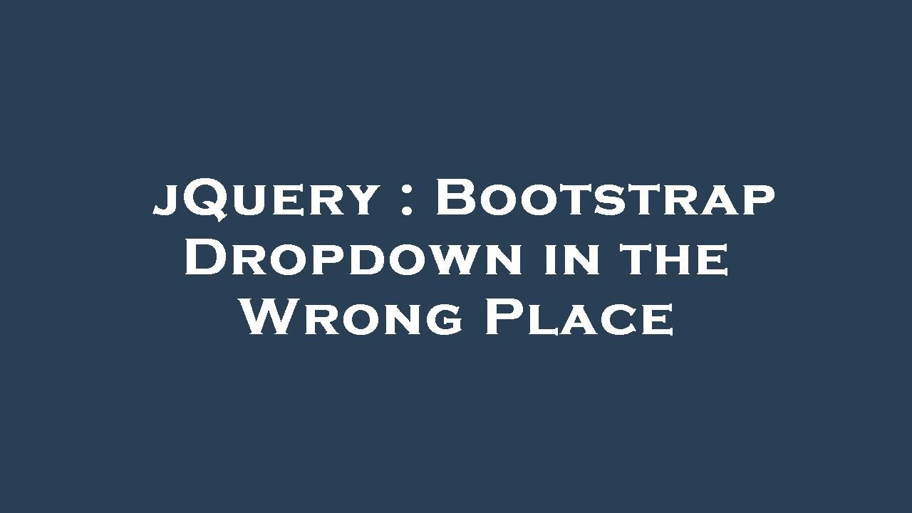 jQuery : Bootstrap Dropdown in the Wrong Place