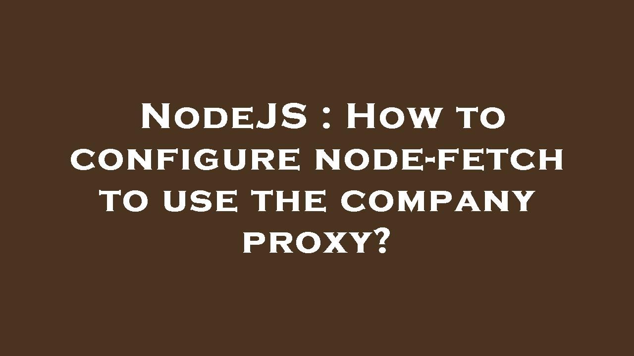 NodeJS : How to configure node-fetch to use the company proxy?