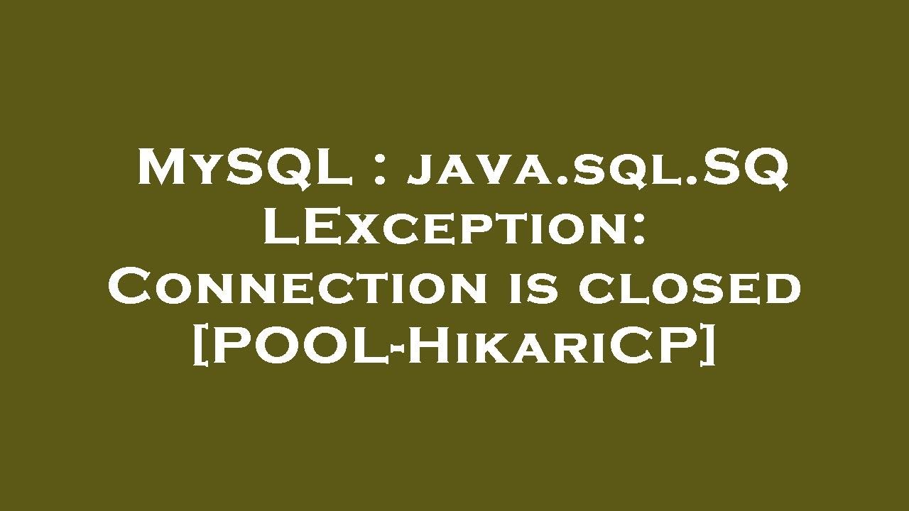 MySQL : java.sql.SQLException: Connection is closed [POOL-HikariCP]