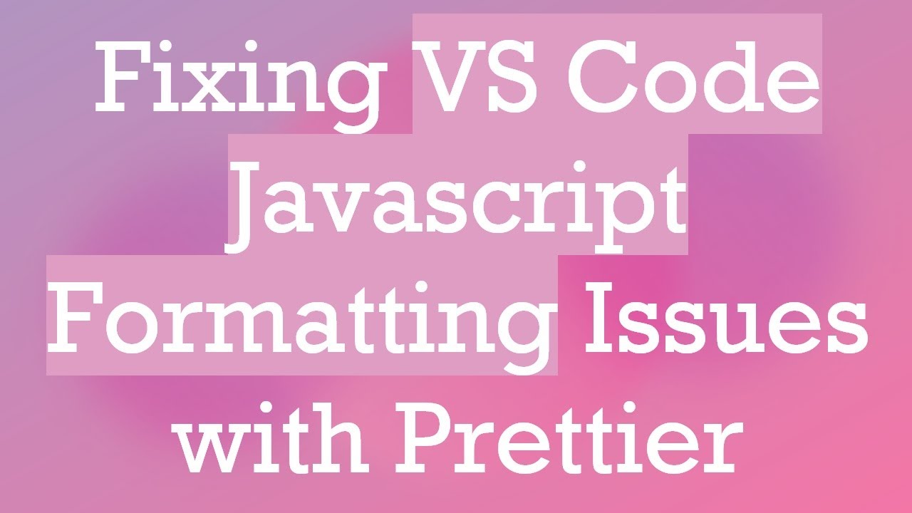 Fixing VS Code Javascript Formatting Issues with Prettier