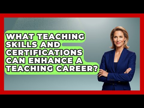 What Teaching Skills And Certifications Can Enhance A Teaching Career? - The College Explorer