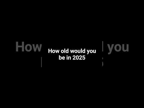 how old would you be in 2025?