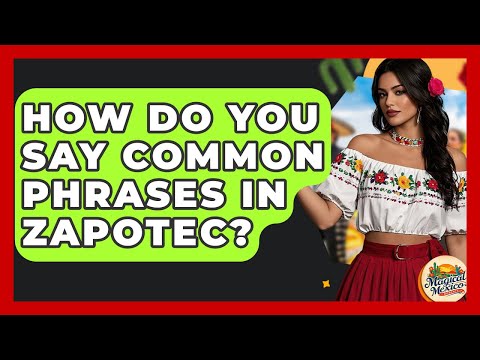 How Do You Say Common Phrases In Zapotec? - Magical Mexico Moments