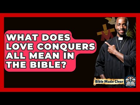 What Does Love Conquers All Mean In The Bible? - BibleMadeClear.com