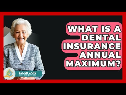What Is A Dental Insurance Annual Maximum? - Elder Care Support Network
