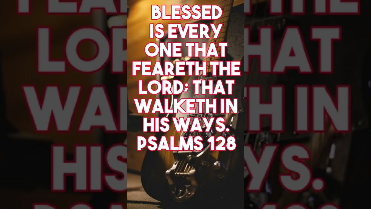 PSALMS 128 | BLESSED IS EVERY ONE THAT .........................................