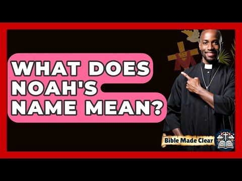 What Does Noah's Name Mean? - BibleMadeClear.com