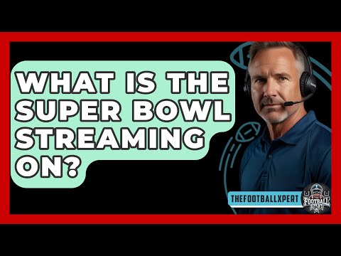 What Is The Super Bowl Streaming On? - The Football Xpert