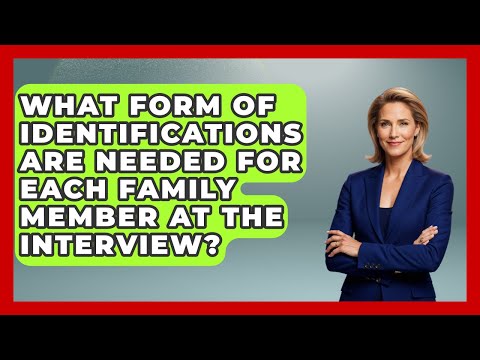 What Form Of Identifications Are Needed For Each Family Member At The Interview?