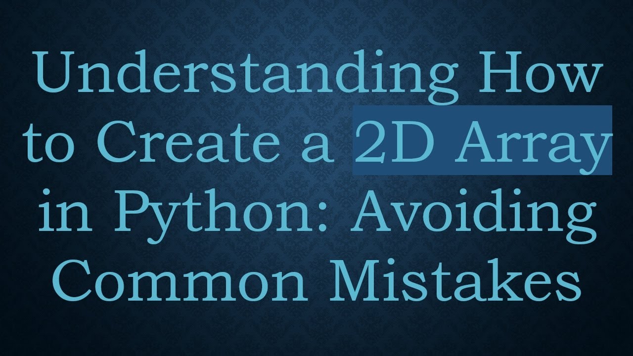 Understanding How to Create a 2D Array in Python: Avoiding Common Mistakes