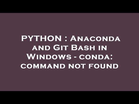 PYTHON : Anaconda and Git Bash in Windows - conda: command not found
