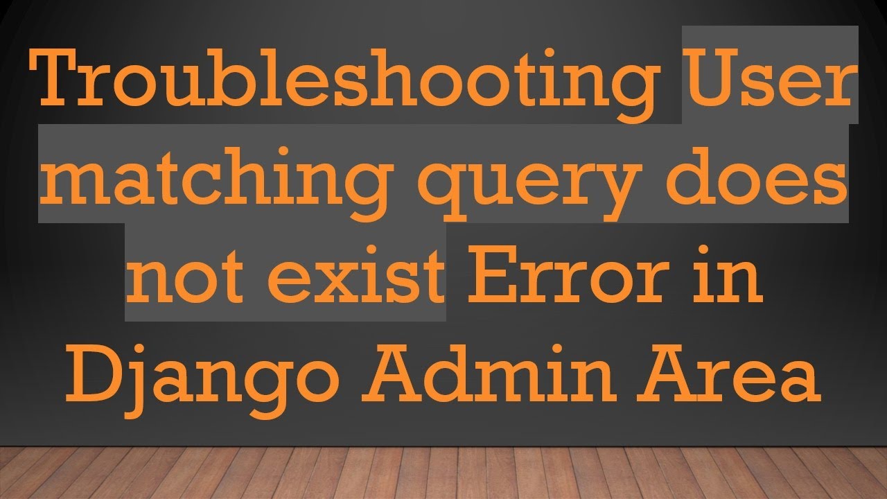 Troubleshooting User matching query does not exist Error in Django Admin Area