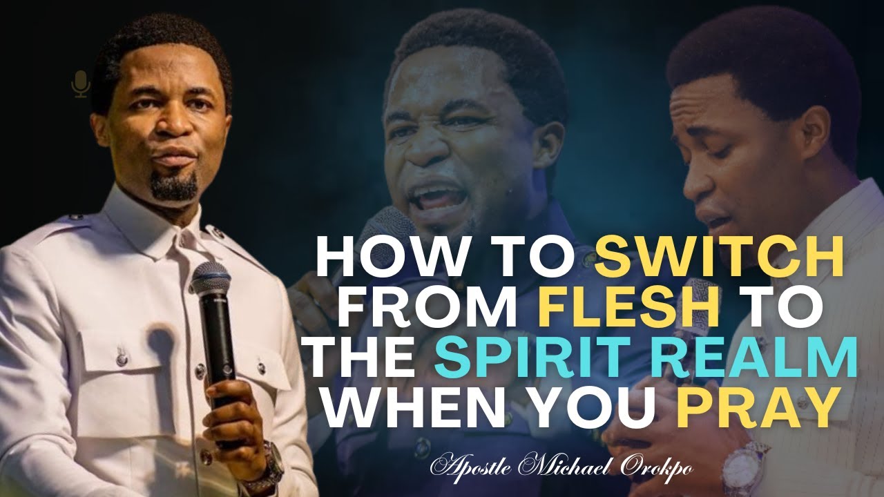 How to Switch from Flesh to the Spirit Realm - Apostle Michael Orokpo