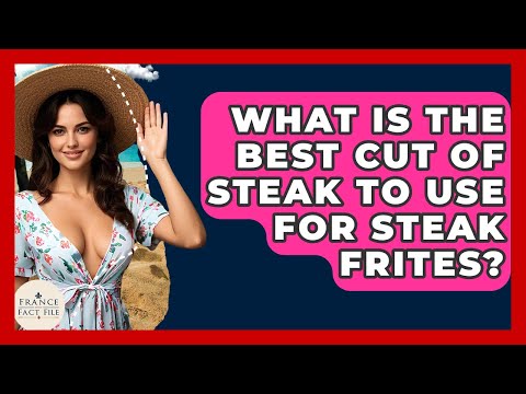 What Is The Best Cut Of Steak To Use For Steak Frites? - France Fact File