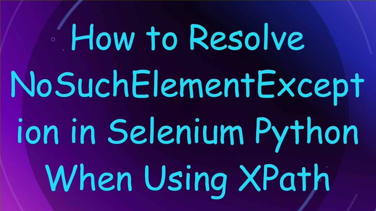 How to Resolve NoSuchElementException in Selenium Python When Using XPath