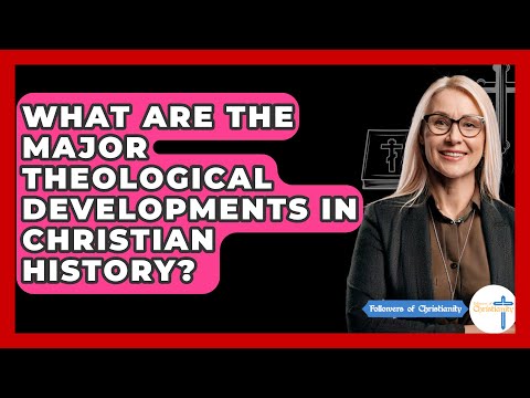 What Are the Major Theological Developments in Christian History? - Followers Of Christianity