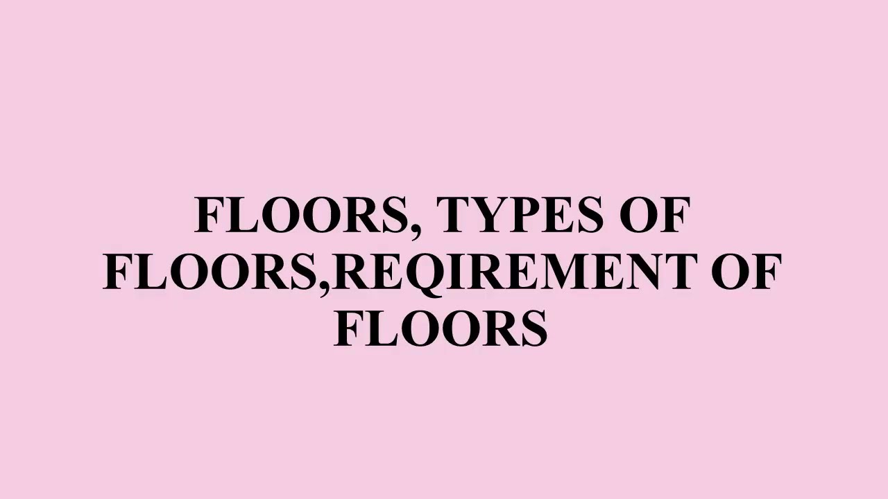 FLOORS, TYPES OF FLOORS, REQUIREMENTS OF A FLOOR