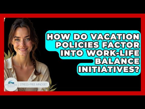 How Do Vacation Policies Factor Into Work-life Balance Initiatives? - Stress Free Mindset
