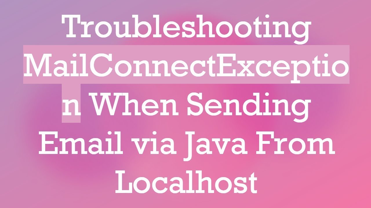 Troubleshooting MailConnectException When Sending Email via Java From Localhost