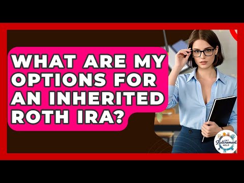 What Are My Options For An Inherited Roth IRA? - Get Retirement Help