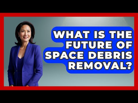 What Is The Future Of Space Debris Removal? - Profiles in Politics