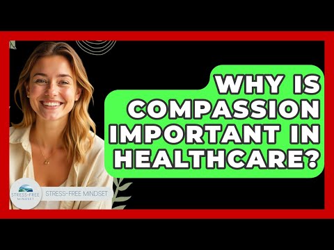 Why Is Compassion Important In Healthcare? - Stress Free Mindset