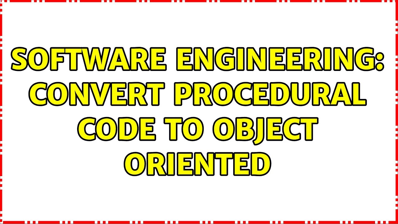 Software Engineering: Convert procedural code to object oriented