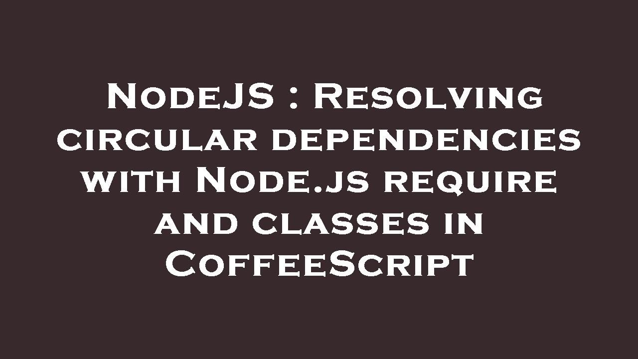 NodeJS : Resolving circular dependencies with Node.js require and classes in CoffeeScript
