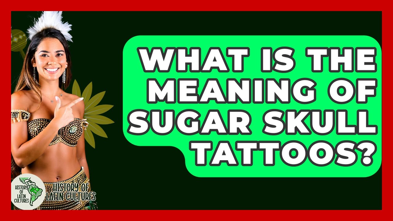 What Is The Meaning Of Sugar Skull Tattoos? - History Of Latin Cultures