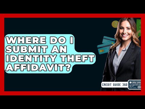 Where Do I Submit An Identity Theft Affidavit? - CreditGuide360.com