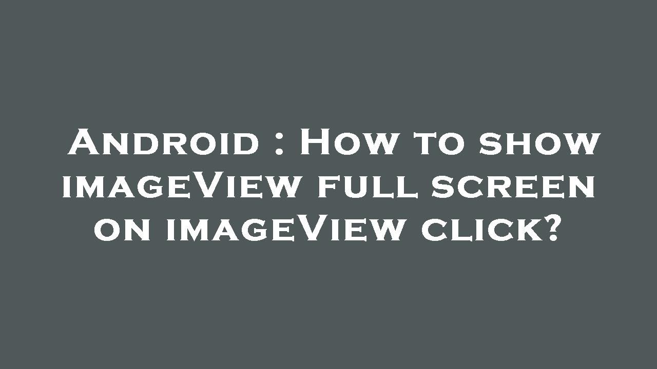 Android : How to show imageView full screen on imageView click?