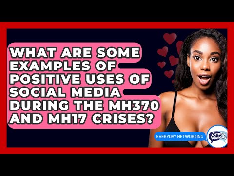What Are Some Examples Of Positive Uses Of Social Media During The MH370 And MH17 Crises?