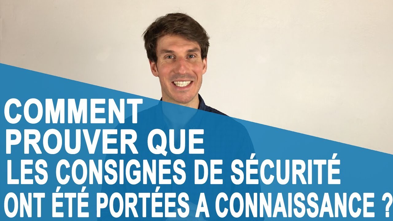 COMMENT PROUVER QUE LES CONSIGNES DE SÉCURITÉ ONT ÉTÉ PORTÉES A CONNAISSANCE ?