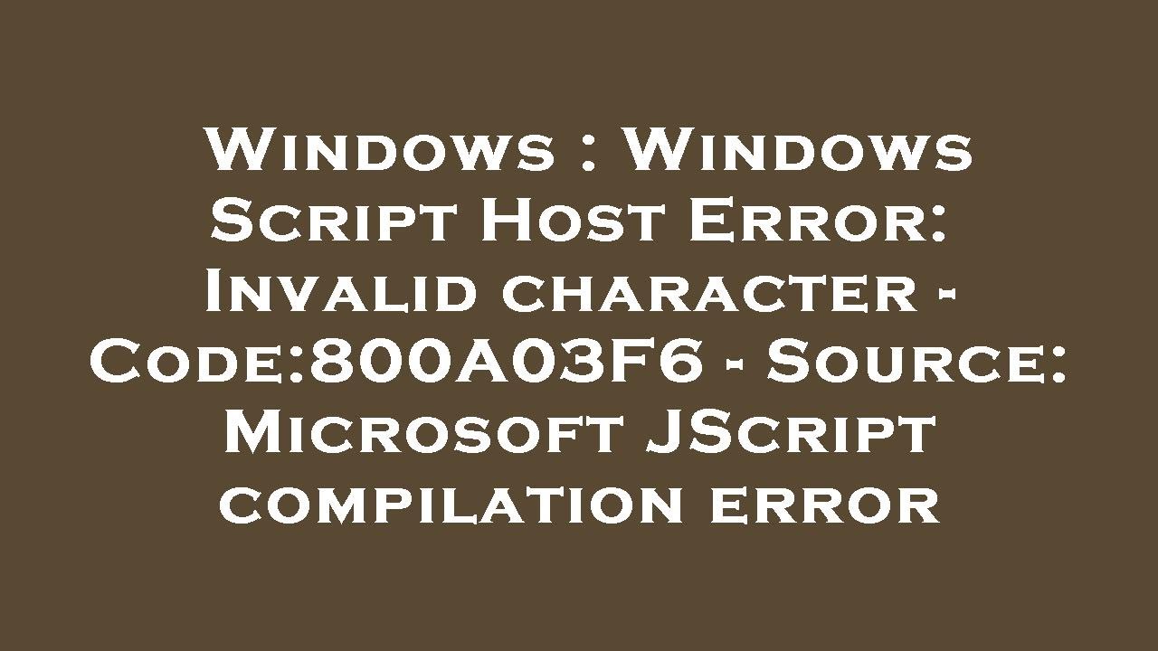 Windows : Windows Script Host Error: Invalid character - Code:800A03F6 - Source: Microsoft JScript c