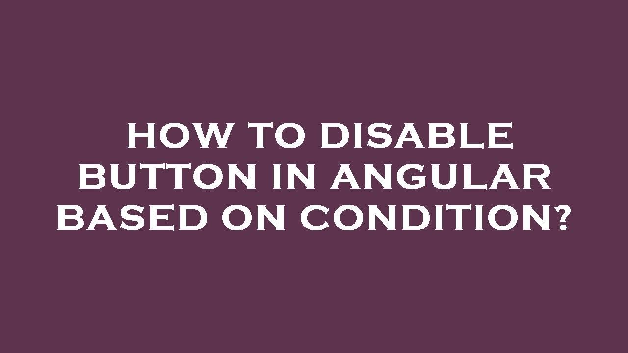 How to disable button in angular based on condition?