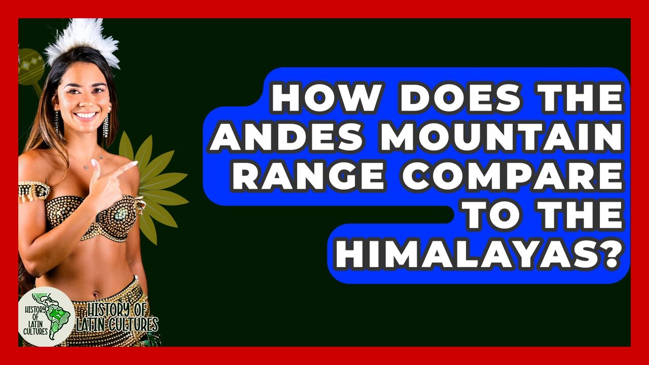 How Does The Andes Mountain Range Compare To The Himalayas? - History Of Latin Cultures