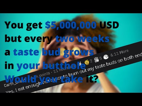 You get $5,000,000 USD, but every two weeks a taste bud grows in your Back Hole. Would you take it?