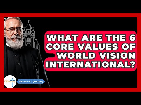 What Are The 6 Core Values Of World Vision International? - Followers Of Christianity
