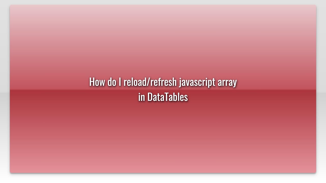 How do I reload/refresh javascript array in DataTables