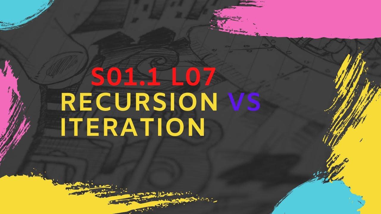 12. S01.1-L07 : Recursion vs Iteration