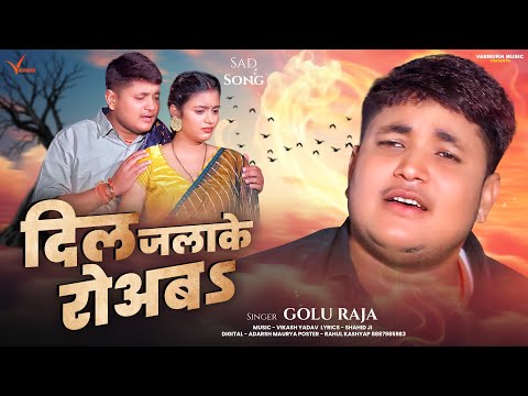 दिल जलाके रोअबऽ - Golu Raja का दर्द भरा गाना - Dil Jalake Rowaba - Bhojpuri Sad Song