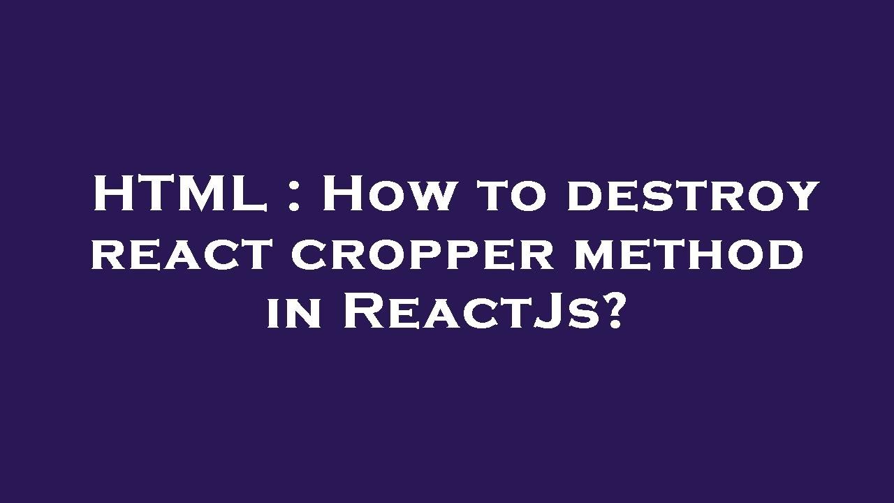 HTML : How to destroy react cropper method in ReactJs?