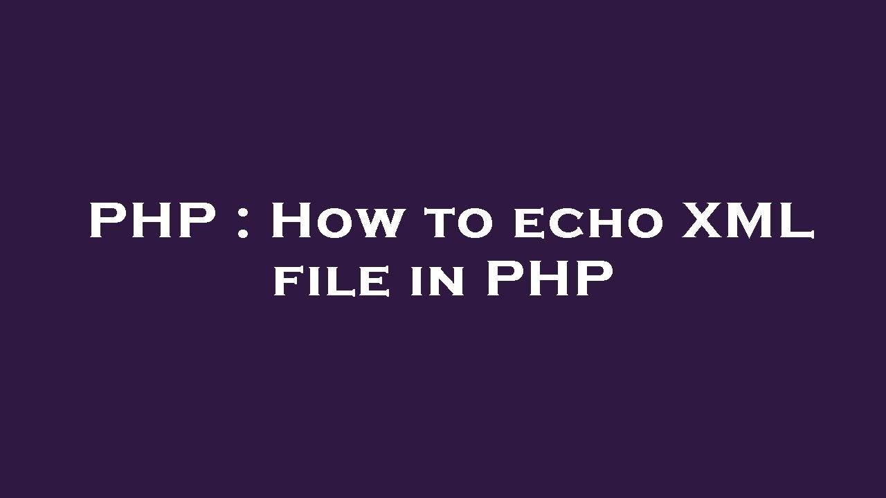 PHP : How to echo XML file in PHP